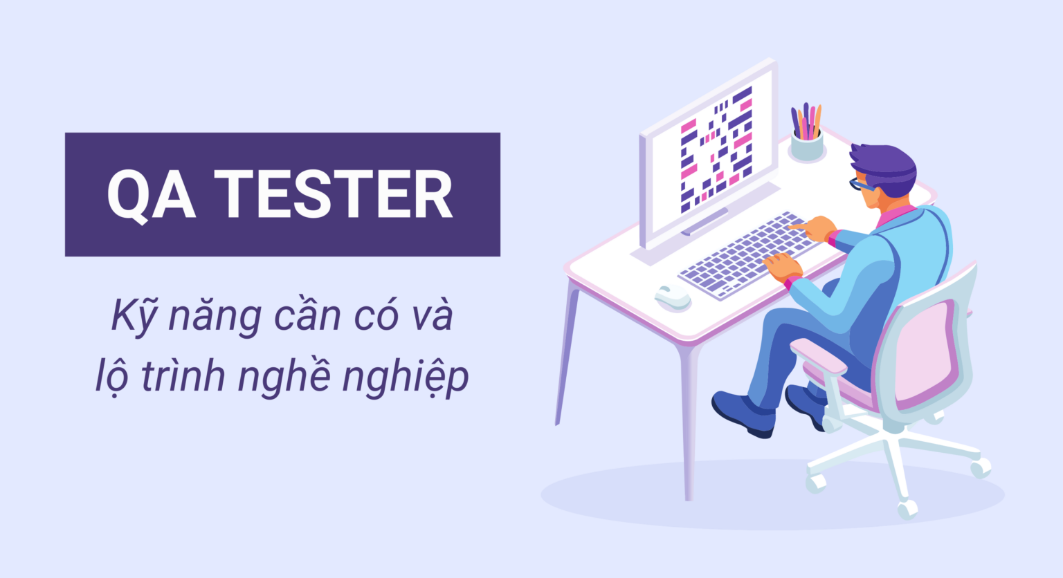 QA tester là gì? Kỹ năng cần có và lộ trình sự nghiệp của QA tester